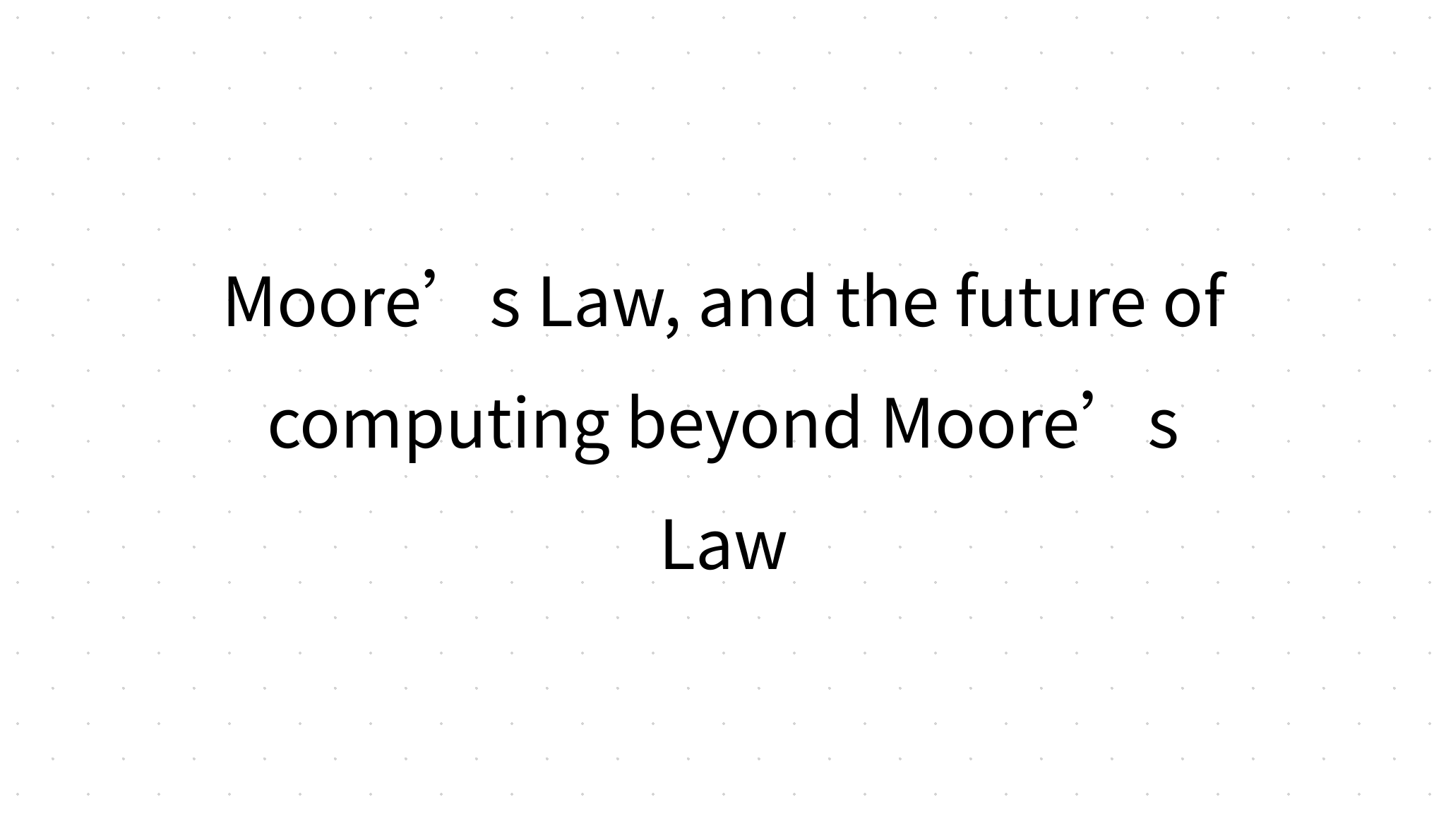 Moore’s Law, and the future of computing beyond Moore’s Law